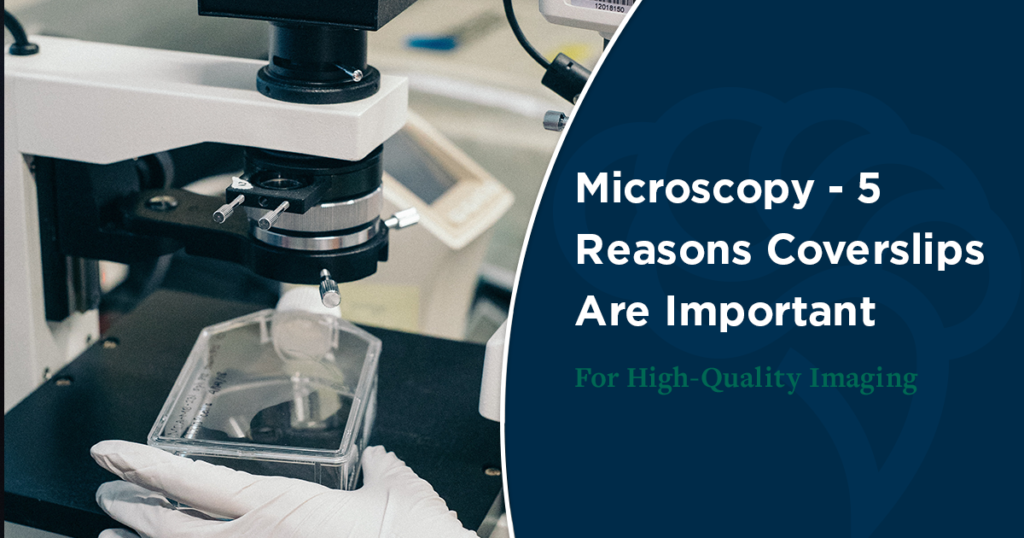 Microscopy - 5 Reasons Coverslips Are Important For High-Quality Imaging